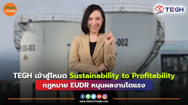 TEGH เข้าสู่โหมด Sustainability to Profitability กฎหมาย EUDR หนุนผลงานโตแรง | Share2Trade